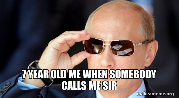 7 YEAR OLD ME WHEN SOMEBODY CALLS ME SIR - Vladamir Putin Meme Generator