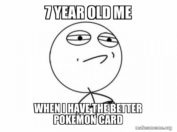 7 year old me when I have the better pokemon card - Challenge Acccepted ...