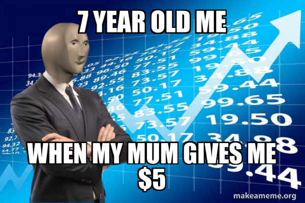 7 YEAR OLD ME WHEN MY MUM GIVES ME $5 - Stonks Only Go Up Meme Generator