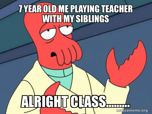 7 year old me playing teacher with my siblings Alright class ...
