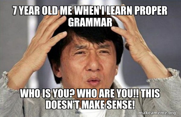 7 year old me when I learn proper grammar Who is you? Who are you ...