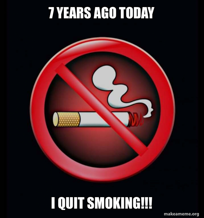 7 years ago today i quit smoking!!! Meme Generator