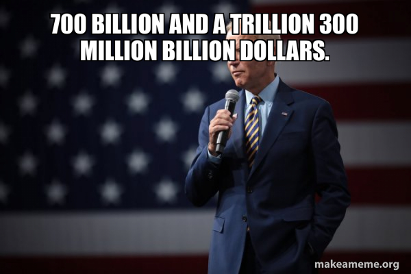 700 Billion and a Trillion 300 Million Billion dollars. - Joe Biden ...