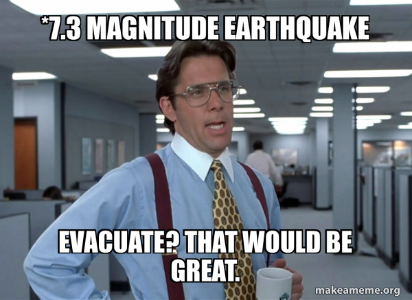 *7.3 MagnituDe Earthquake Evacuate? That would be great. - That Would ...