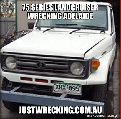 75 series landcruiser wrecking Adelaide justwrecking.com.au Meme Generator