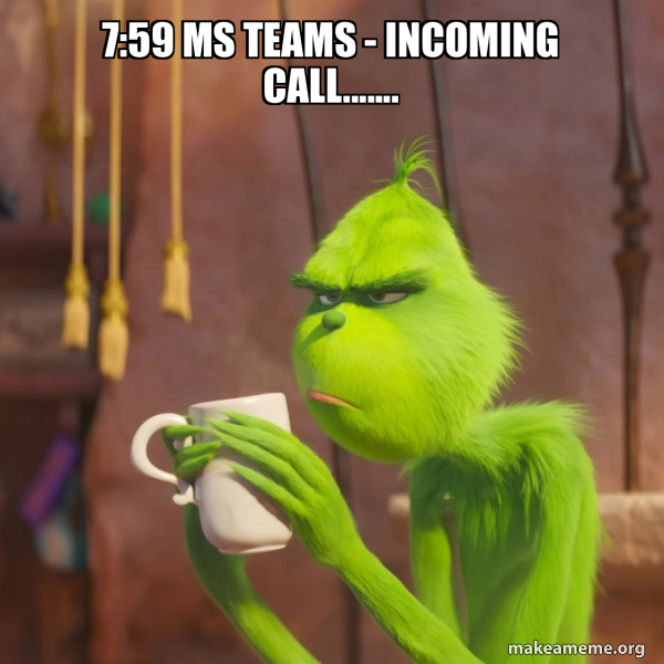 7:59 MS Teams - incoming call....... - Grinch Meme Generator