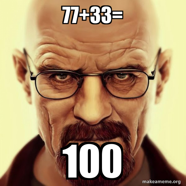 77+33= 100 - Walter White Breaking Bad Meme Generator