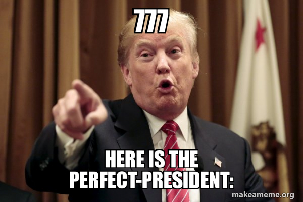777 here is the perfect-president: - Donald Trump Says Meme Generator
