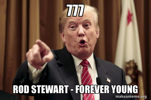 777 rod stewart - forever young - Donald Trump Says | Make a Meme