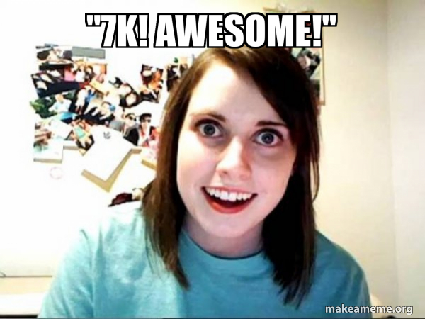 "7K! Awesome!" - Overly Attached GirlFriend Meme Generator