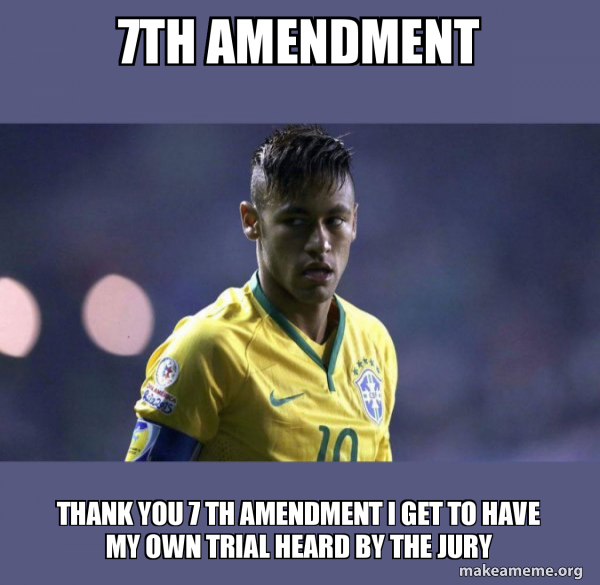 7th amendment thank you 7 th amendment i get to have my own trial heard ...