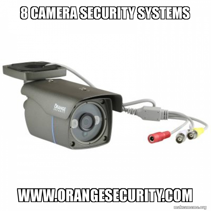 8 Camera Security Systems www.orangesecurity.com Meme Generator