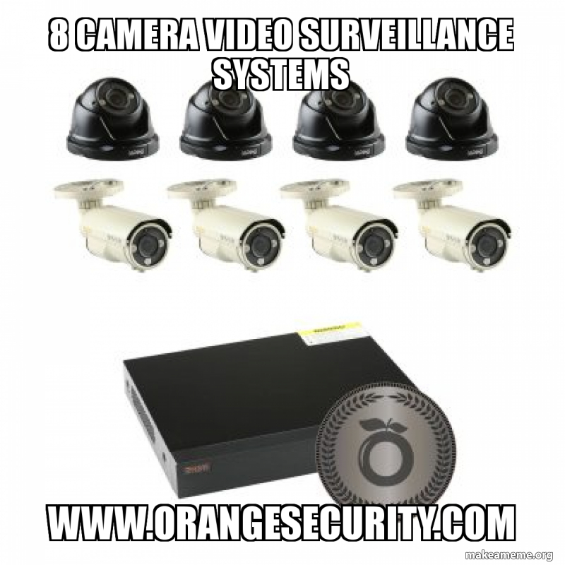 8 Camera Video Surveillance Systems www.orangesecurity.com Meme Generator