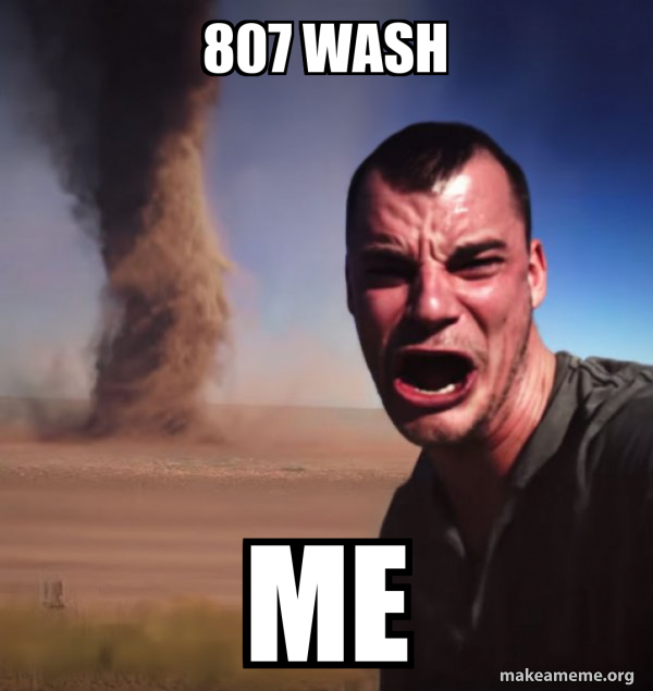 807 wash me - Tornado Guy Meme Generator