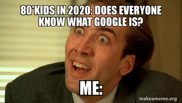 80'kids in 2020: Does everyone know what google is? Me: - Sarcastic ...
