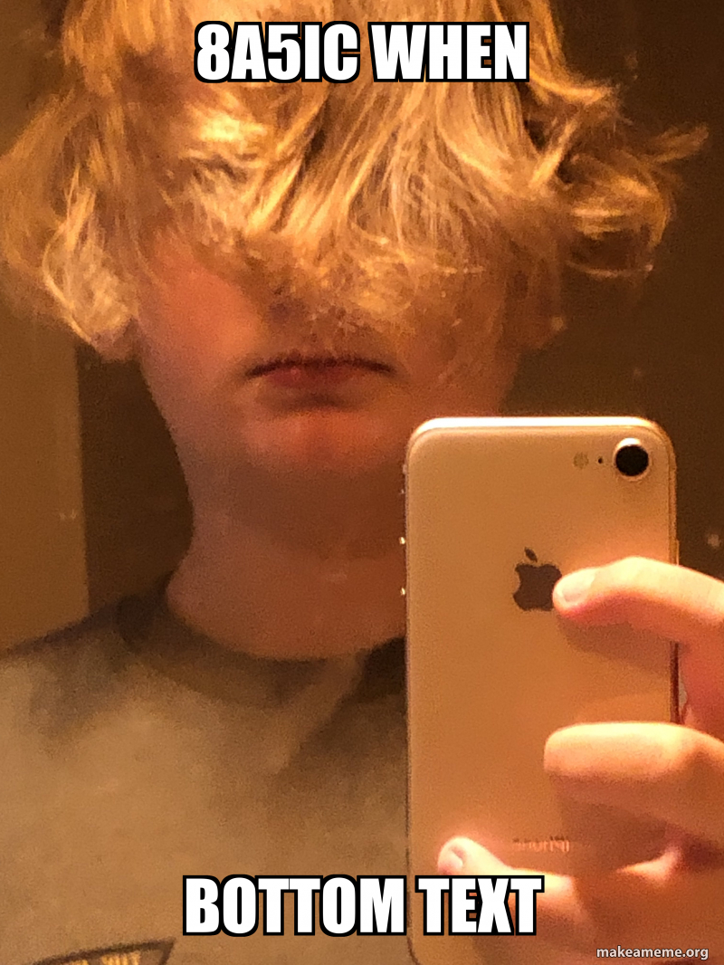 8a5ic when bottom text Meme Generator