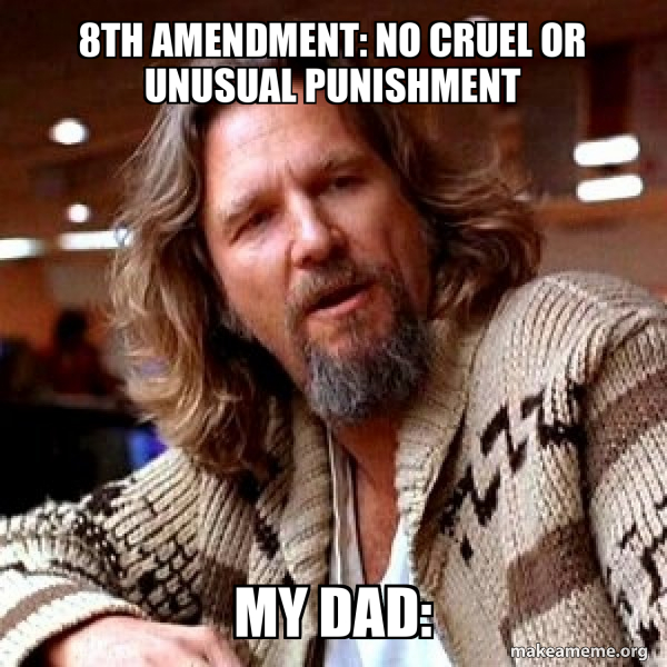 8th amendment: No cruel or unusual punishment My dad: - Big Lebowski ...