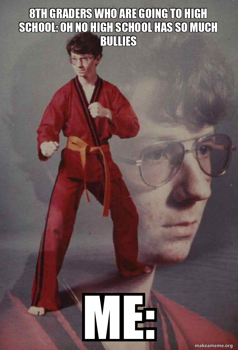 8th graders who are going to high school: Oh no high school has so much ...