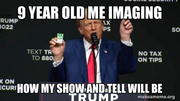 9 year old me imaging how my show and tell will be - Trump Tic Tac Meme ...