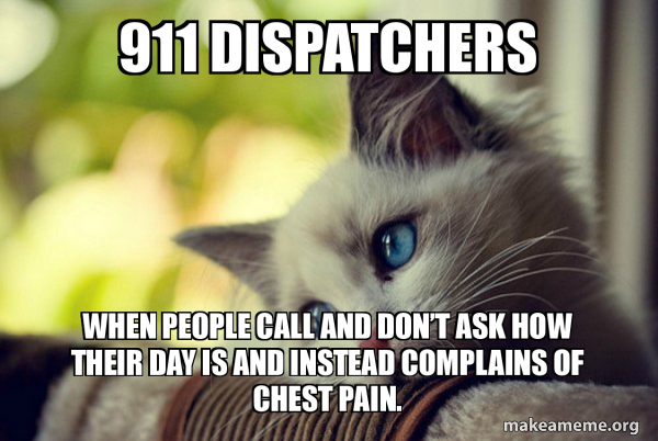 911 Dispatchers When people call and donâ€™t ask how their day is and ...