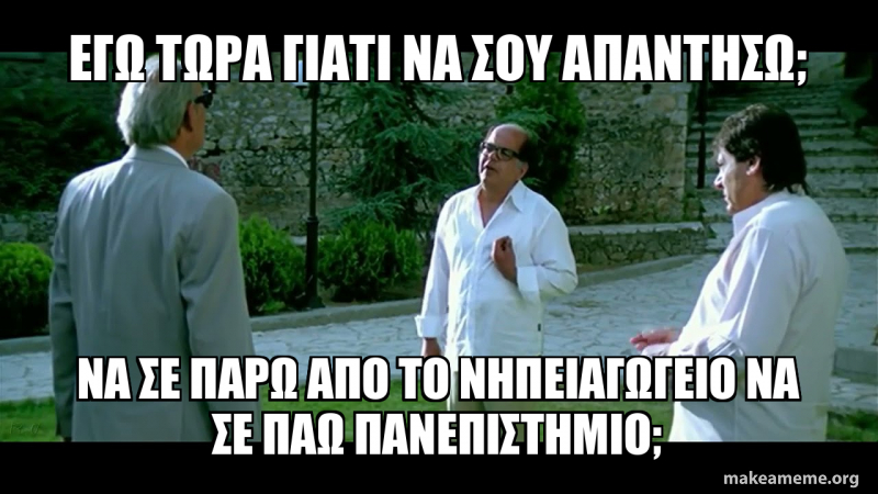 Εγω τωρα γιατι να σου ΑΠΑΝΤΗΣΩ; Να σε παρω απο το νηπειαγωγειο Να σε ...