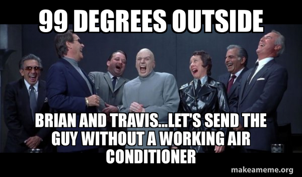 99 degrees outside Brian and travis...let's send the guy without a ...