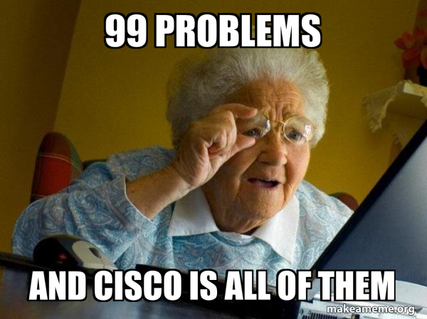 99 Problems and Cisco is all of them - Internet Grandma Meme Generator