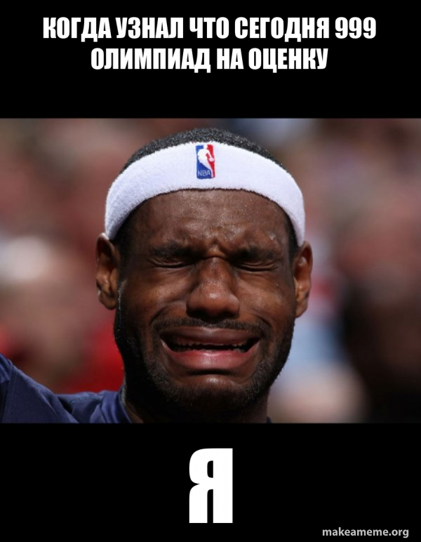 когда узнал что сегодня 999 олимпиад на оценку я - Lebron Crying Meme ...