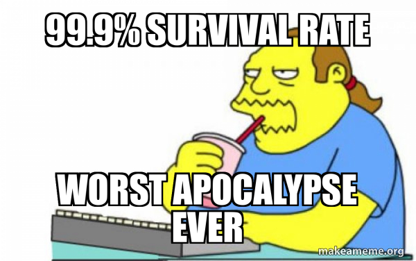 99.9% survival rate worst apocalypse ever - Worst Apocalypse Ever Meme ...
