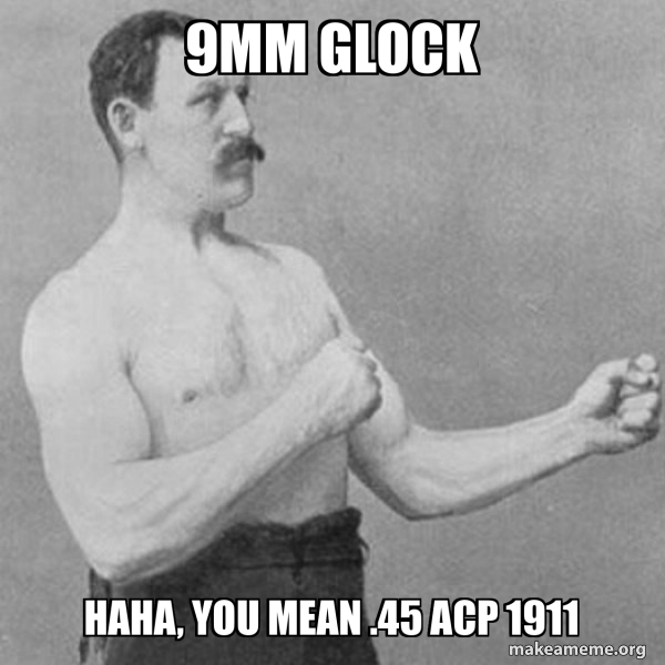 9mm glock HaHa, you mean .45 acp 1911 - Overly Manly Man Meme Generator