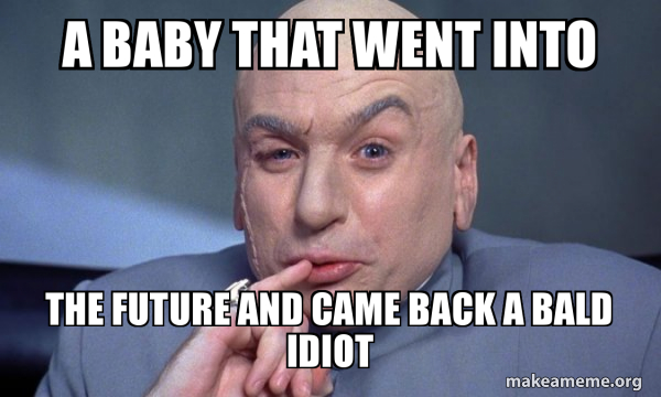 a baby that went into the future and came back a bald idiot - You ...