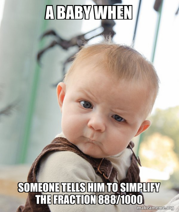 a baby when someone tells him to simplify the fraction 888/1000 ...