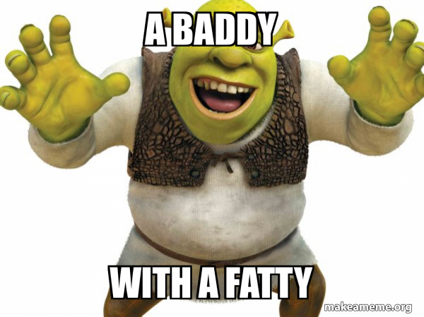 A baddy With a fatty - Shrek Meme Generator