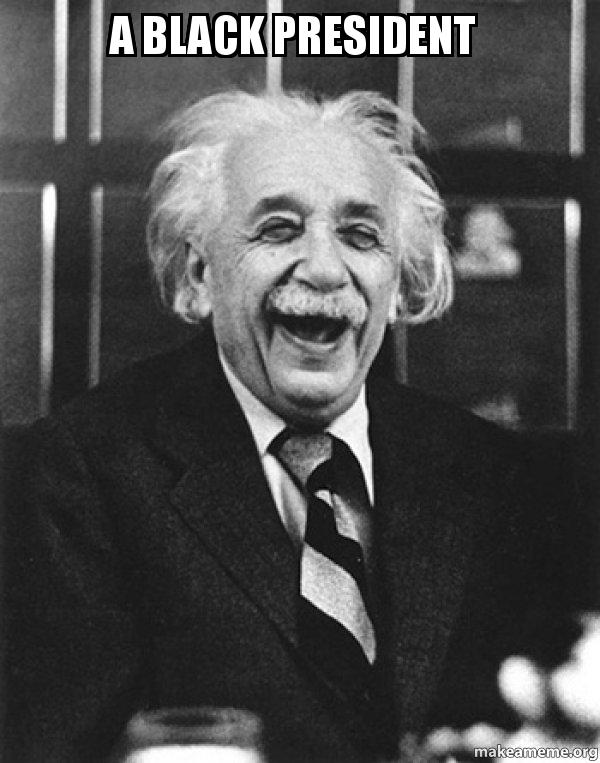 A black president - Laughing Albert Einstein Meme Generator
