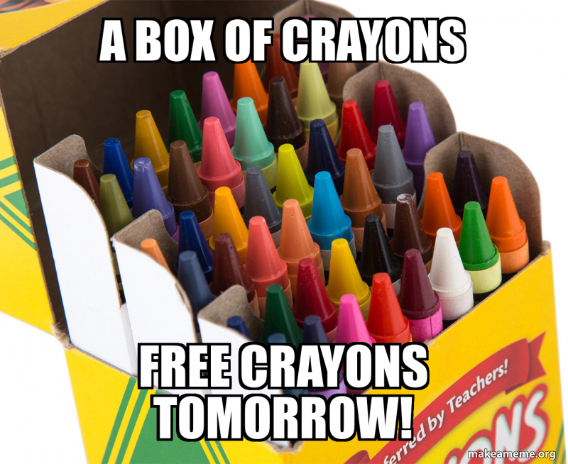 A box of crayons Free crayons tomorrow! Meme Generator