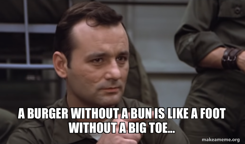 A burger without a bun is like a foot without a big toe... Meme Generator