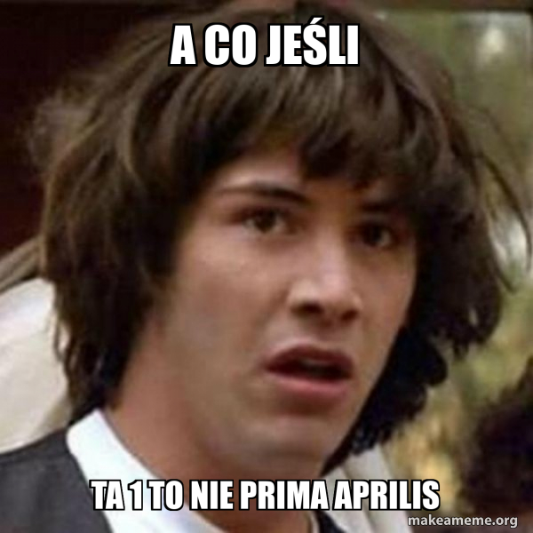 a co jeśli ta 1 to nie prima aprilis - Conspiracy Keanu Meme Generator