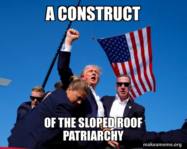 a construct of the sloped roof patriarchy - Trump Fist Meme Generator