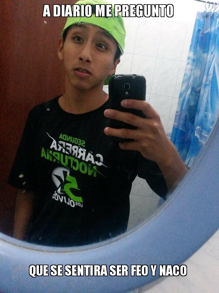 A diario me pregunto Que se sentira ser feo y naco Meme Generator