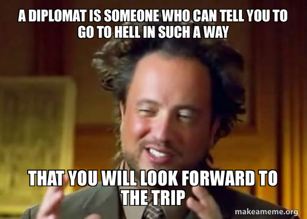 a diplomat is someone who can tell you to go to hell in such a way that ...