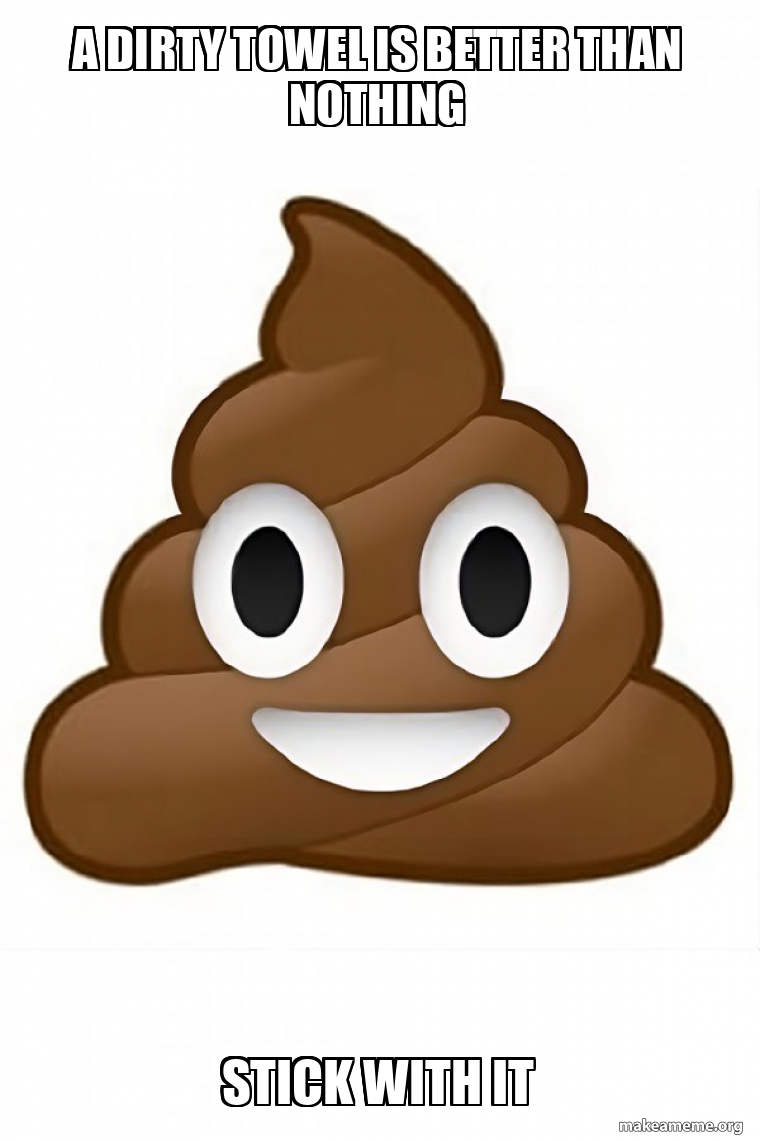 A dirty towel is better than nothing Stick with it - Poop Emoji (Poo ...