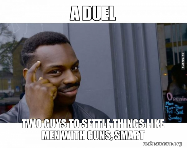 a duel two guys to settle things like men with guns, smart - Roll Safe ...