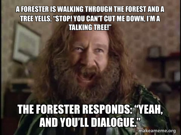 A forester is walking through the forest and a tree yells, “Stop! You ...