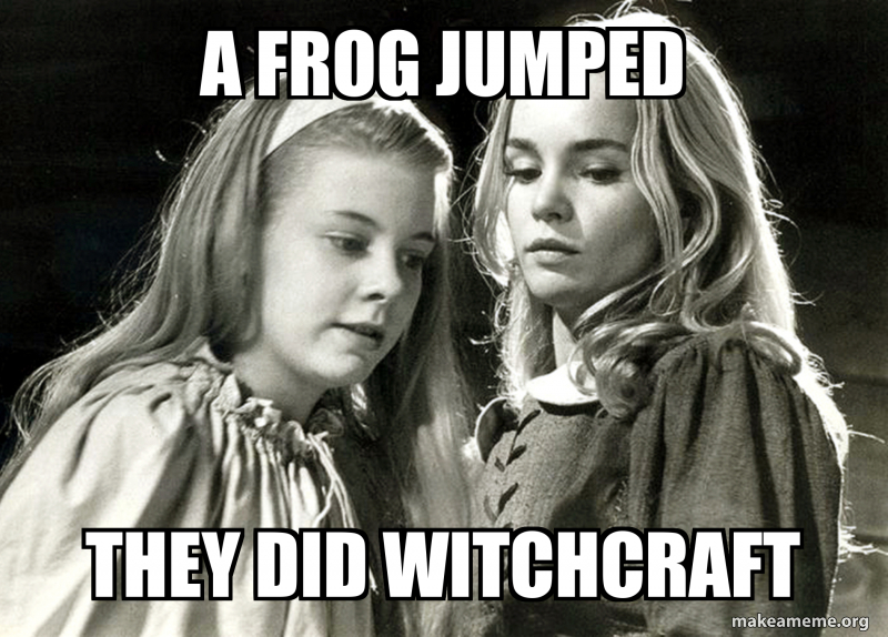 a frog jumped they did witchcraft - Abigai Meme Generator