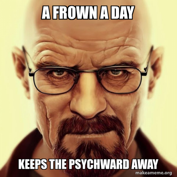 a frown a day keeps the psychward away - Walter White Breaking Bad Meme ...