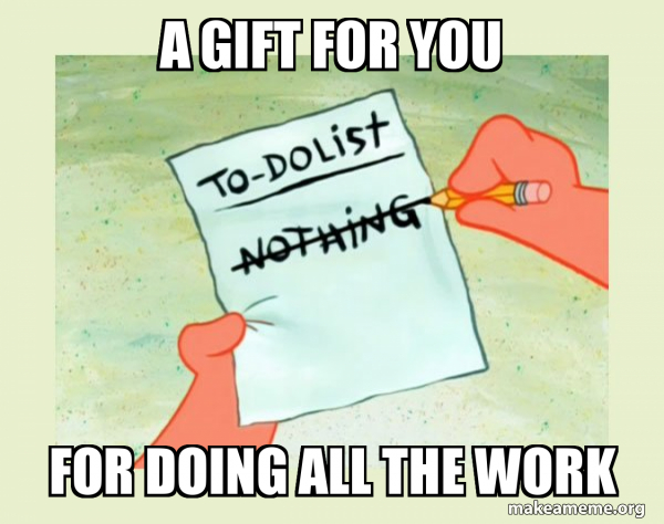 A gift for you For doing all the work - To Do List - Nothing Meme Generator