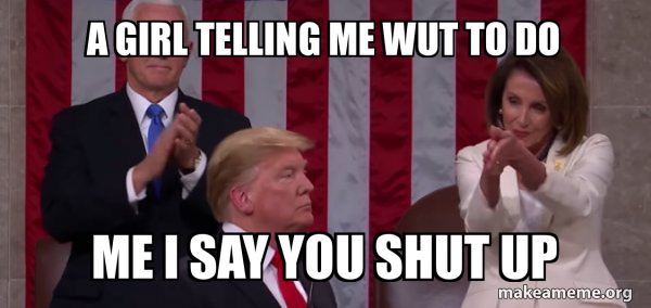 a girl telling me wut to do me i say you shut up - Nancy Pelosi ...