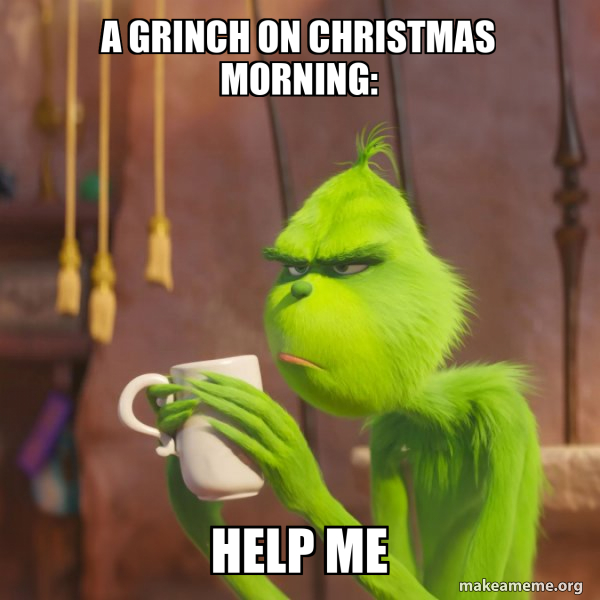 A Grinch on Christmas morning: Help me - Grinch Meme Generator