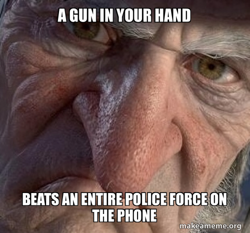 A GUN IN YOUR HAND BEATS AN ENTIRE POLICE FORCE ON THE PHONE Meme Generator