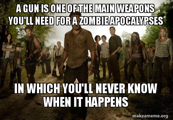 A gun is one of the main weapons you'll need for a zombie apocalypses ...